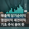 주식 용어 정리 매출액 당기순이익 영업이익 세전이익 의미와 뜻 비교 주식 투자자를 위한 재무제표 분석 팁 네이버 블로그
